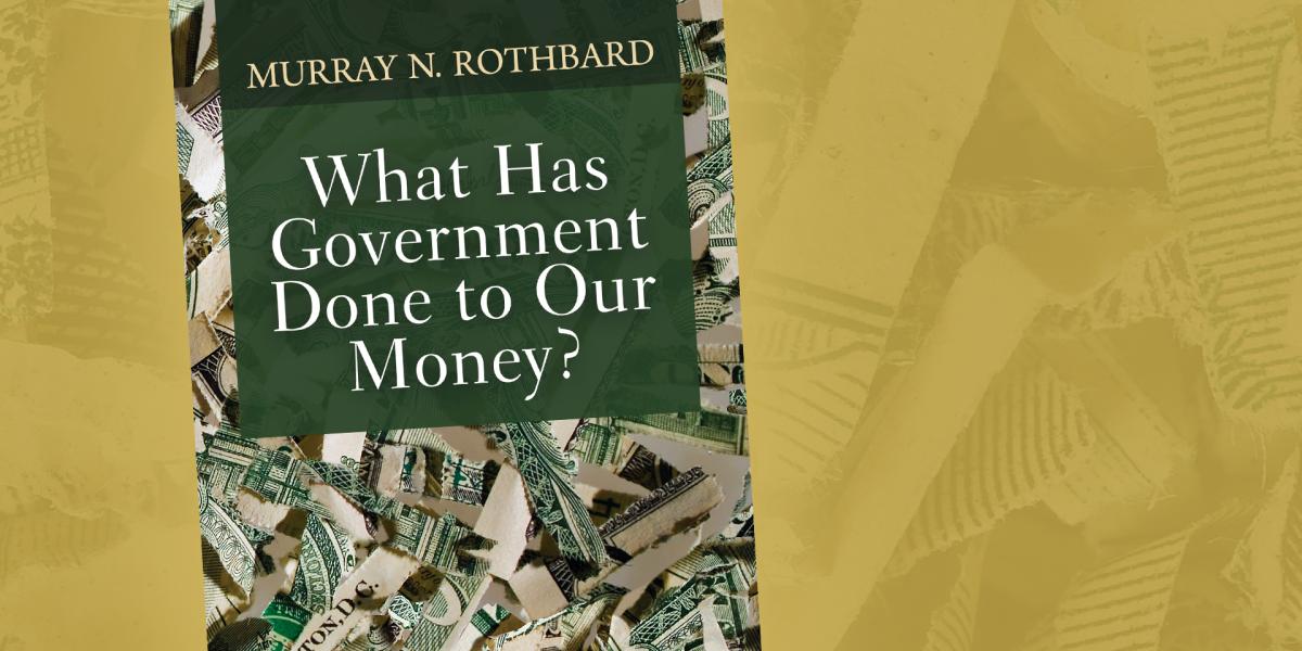 What Has Government Done to Our Money? | Mises Institute